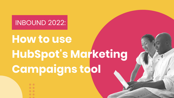 Inbound 2022: How to use HubSpot's Marketing Campaigns tool